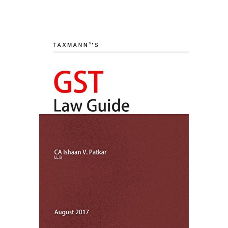 Taxmann's GST Law Guide by CA. Ishaan V. Patkar [August 2017 Edition]